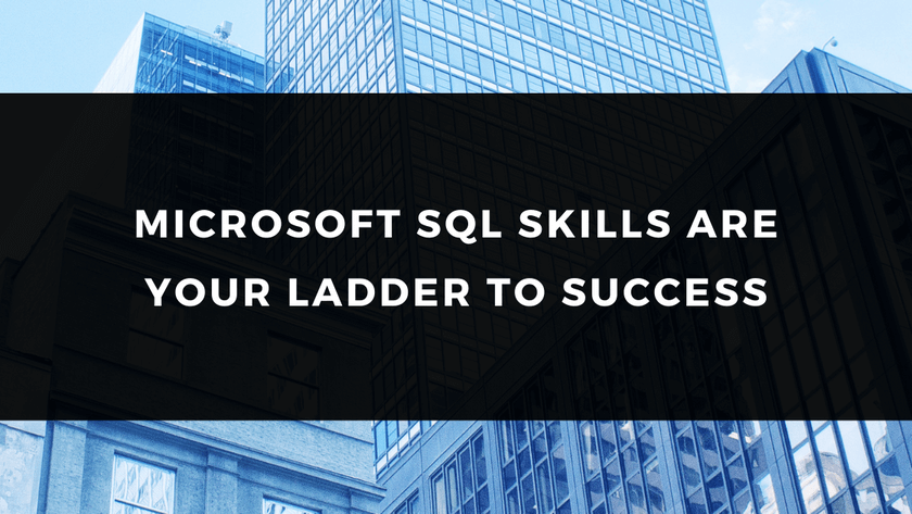 MICROSOFT SQL SKILLS ARE YOUR LADDER TO SUCCESS