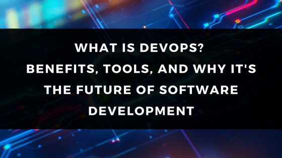 What is DevOps? Benefits, Tools, and Why It's the Future of Software ...