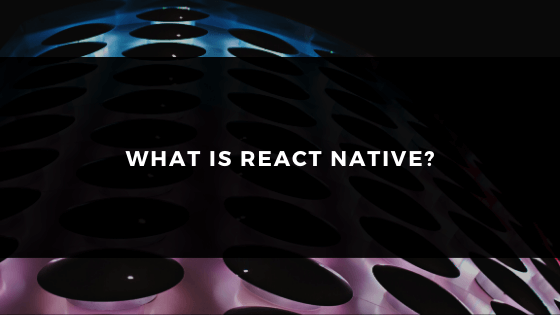 WHAT IS REACT NATIVE? | Bilginç IT Academy