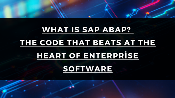 What is SAP ABAP? The Code That Beats at the Heart of Enterprise Software